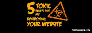 5 Toxic Beliefs That Are Destroying Your Website - Design Inspiration