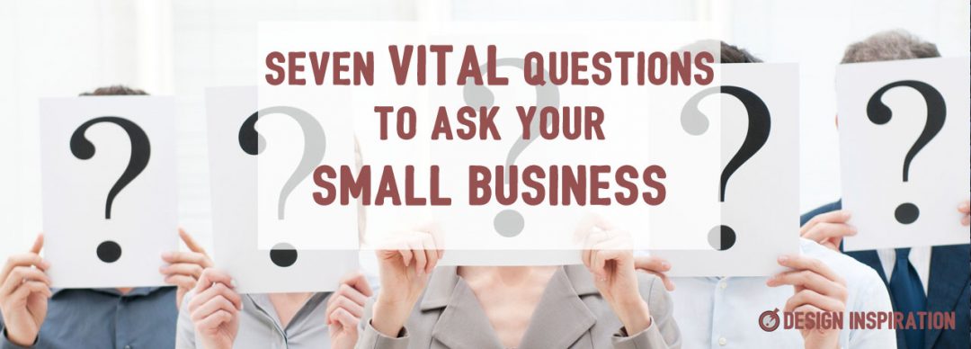 Seven Vital Questions to Ask Your Small Business - Design Inspiration